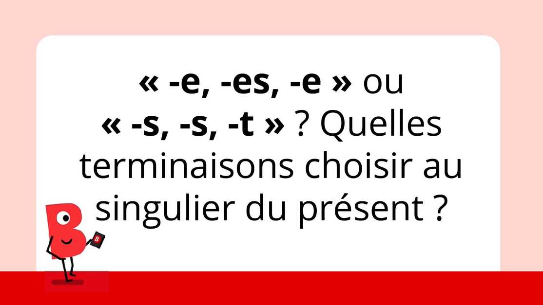 e, -es, -e » ou « -s, -s, -t » ? Quelles terminaisons choisir au ...