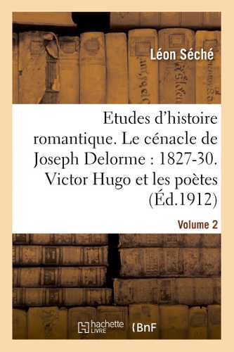 Etudes d'histoire romantique. Le cénacle de Joseph Delorme : 1827-1830 ...